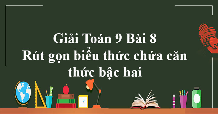 Giải Toán 9 Bài 8 Rút gọn biểu thức chứa căn thức bậc hai - Giải SGK Toán 9