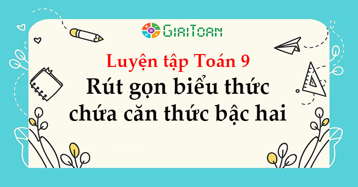 Luyện tập Toán 9 Rút gọn biểu thức chứa căn thức bậc hai - Bài tập Toán 9