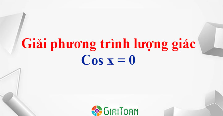 Cosx = 0 - Cách giải phương trình lượng giác cơ bản - Giaitoan.com