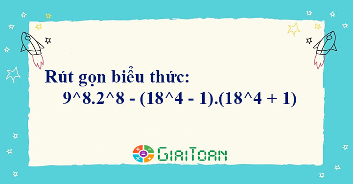 9^8.2^8-(18^4-1).(18^4+1) - Rút gọn biểu thức - Giaitoan.com
