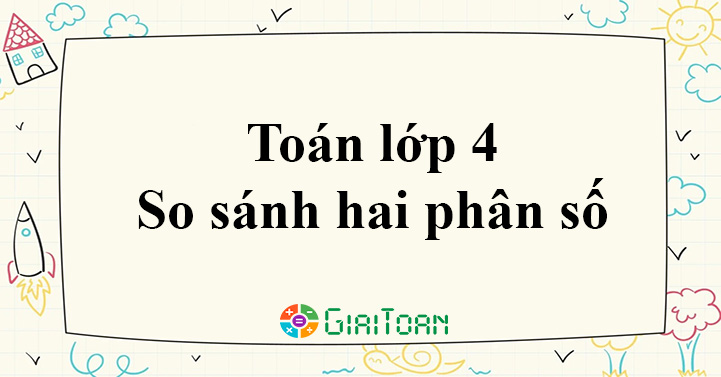 So sánh hai phân số lớp 4 - Lý thuyết: Cách so sánh các phân số