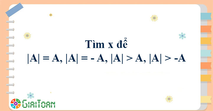 Tìm x để |A| = A, |A| = - A, |A| > A, |A| > -A - Giaitoan.com