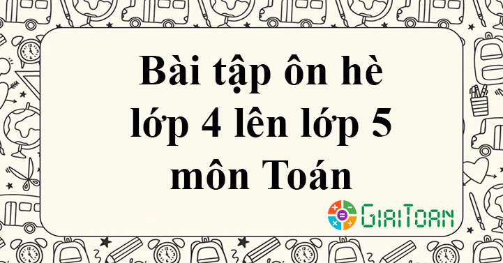 Bài ôn tập hè lớp 4 lên lớp 5 môn Toán - Bài tập ôn hè lớp 4 môn Toán