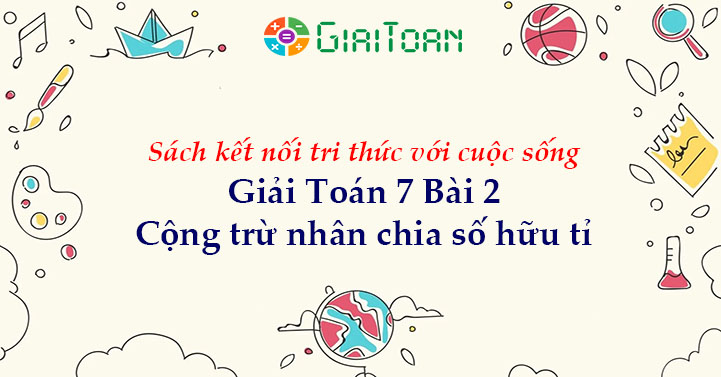 Giải Toán 7 Bài 2 Cộng Trừ Nhân Chia Số Hữu Tỉ Sách Kết Nối Tri Thức Với Cuộc Sống