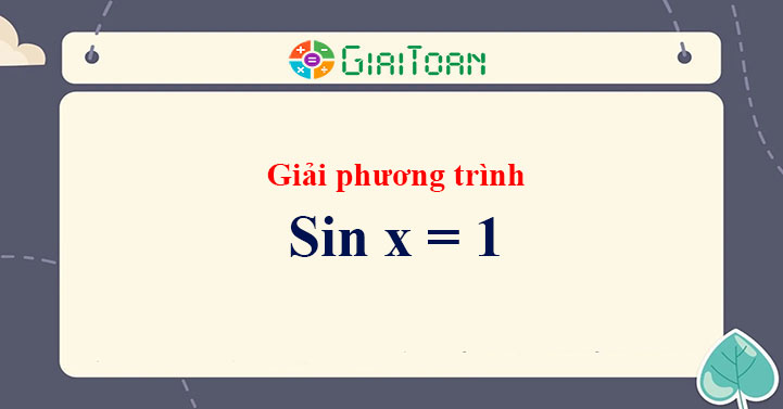 Sinx = 1 - Giải phương trình lượng giác cơ bản - Giaitoan.com