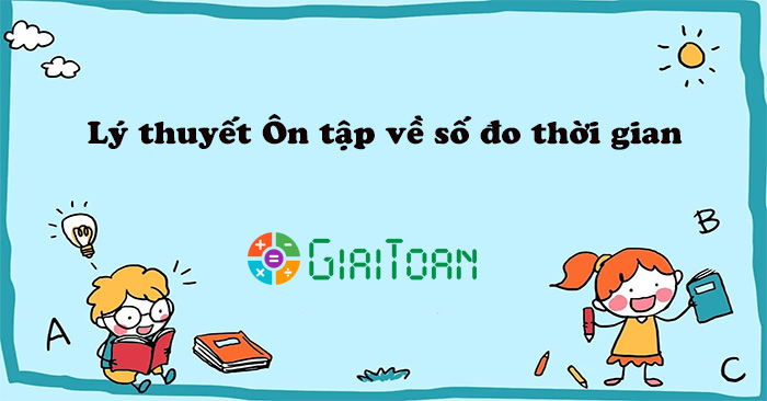 Lý thuyết Ôn tập về số đo thời gian - Toán lớp 5 trang 155 - Giaitoan.com
