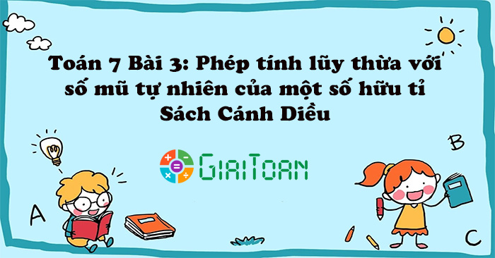 Toán 7 Bài 3: Phép tính lũy thừa với số mũ tự nhiên của một số hữu tỉ sách CD