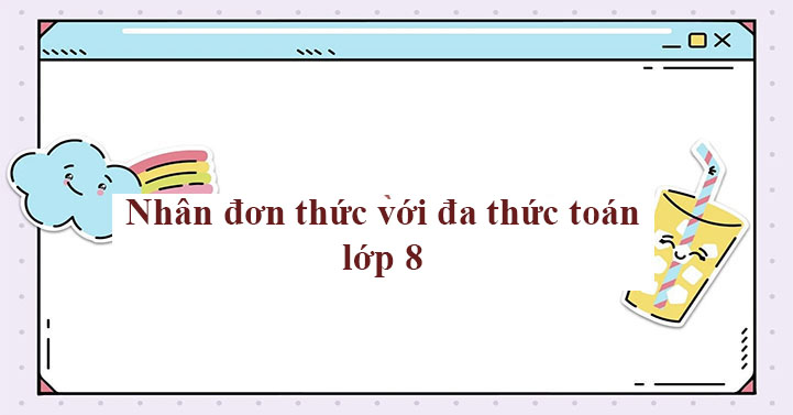 Nhân đơn thức với đa thức toán lớp 8 - Lý thuyết Nhân đơn thức với đa thức