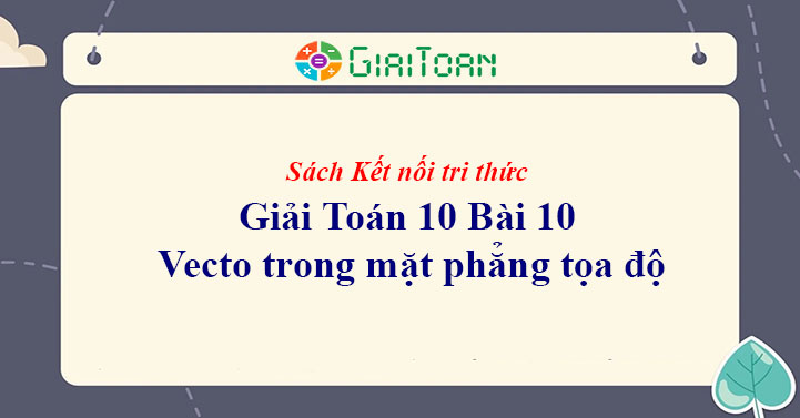 Giải Toán 10 Bài 10 Vecto trong mặt phẳng tọa độ sách Kết nối tri thức