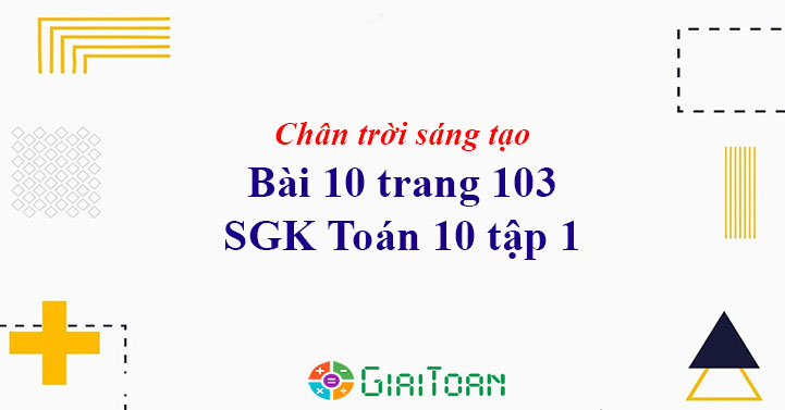 Bài 10 trang 103 Toán 10 tập 1 SGK Chân trời sáng tạo - Giaitoan.com