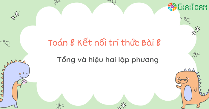 Toán 8 Kết nối tri thức Bài 8 - Tổng và hiệu hai lập phương
