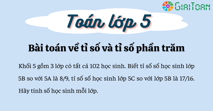 Khối 5 gồm 3 lớp có tất cả 102 học sinh. Biết tỉ số số học sinh lớp 5B ...